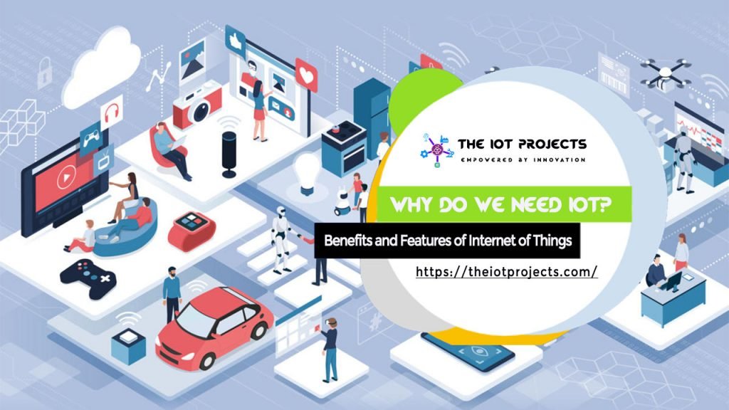 The Internet of Things: Needs, Benefits and Features - IoT Projects Ideas